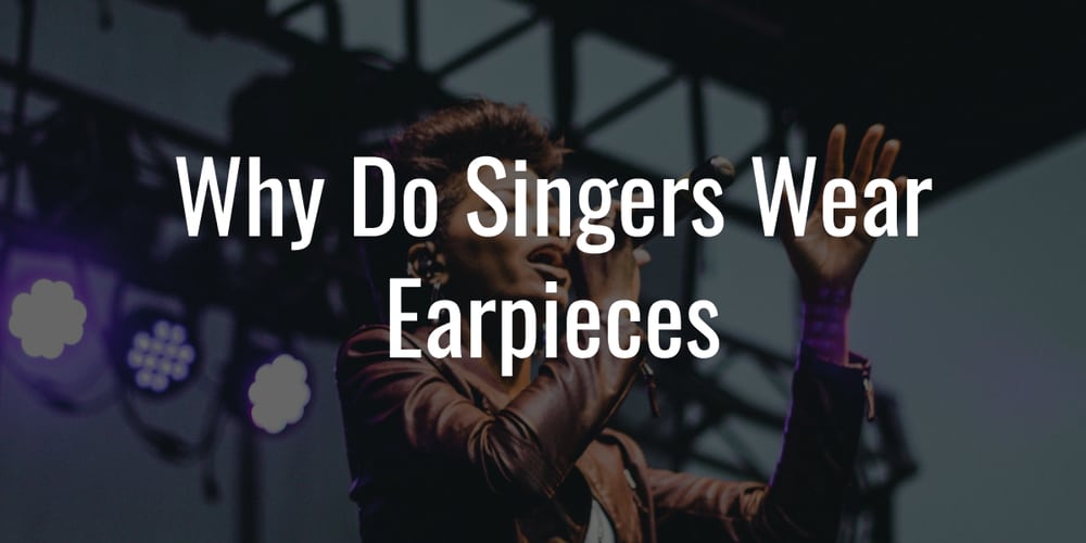 5 Reasons Why Singers Wear Earpieces/In-Ear Monitors 5 Reasons Why Singers Wear Earpieces/In-Ear Monitors